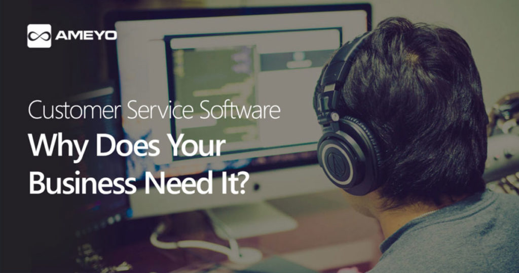 Customer Service Software: Why Does Your Business Need It? - Ameyo