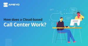 How does a Cloud-based Call Center Work? - Ameyo